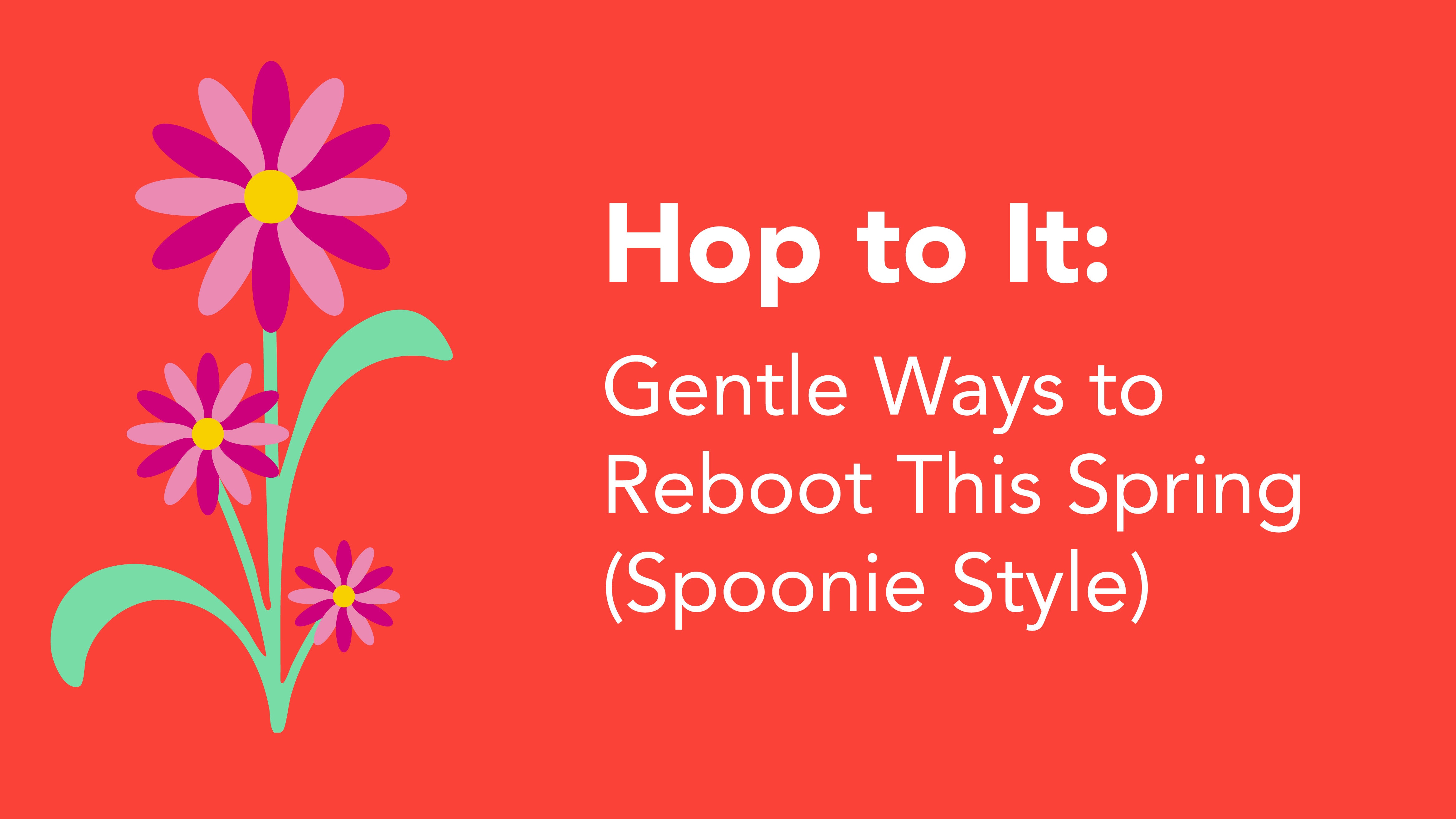 Hop to It: Gentle Ways to Reboot This Spring (Spoonie Style ...