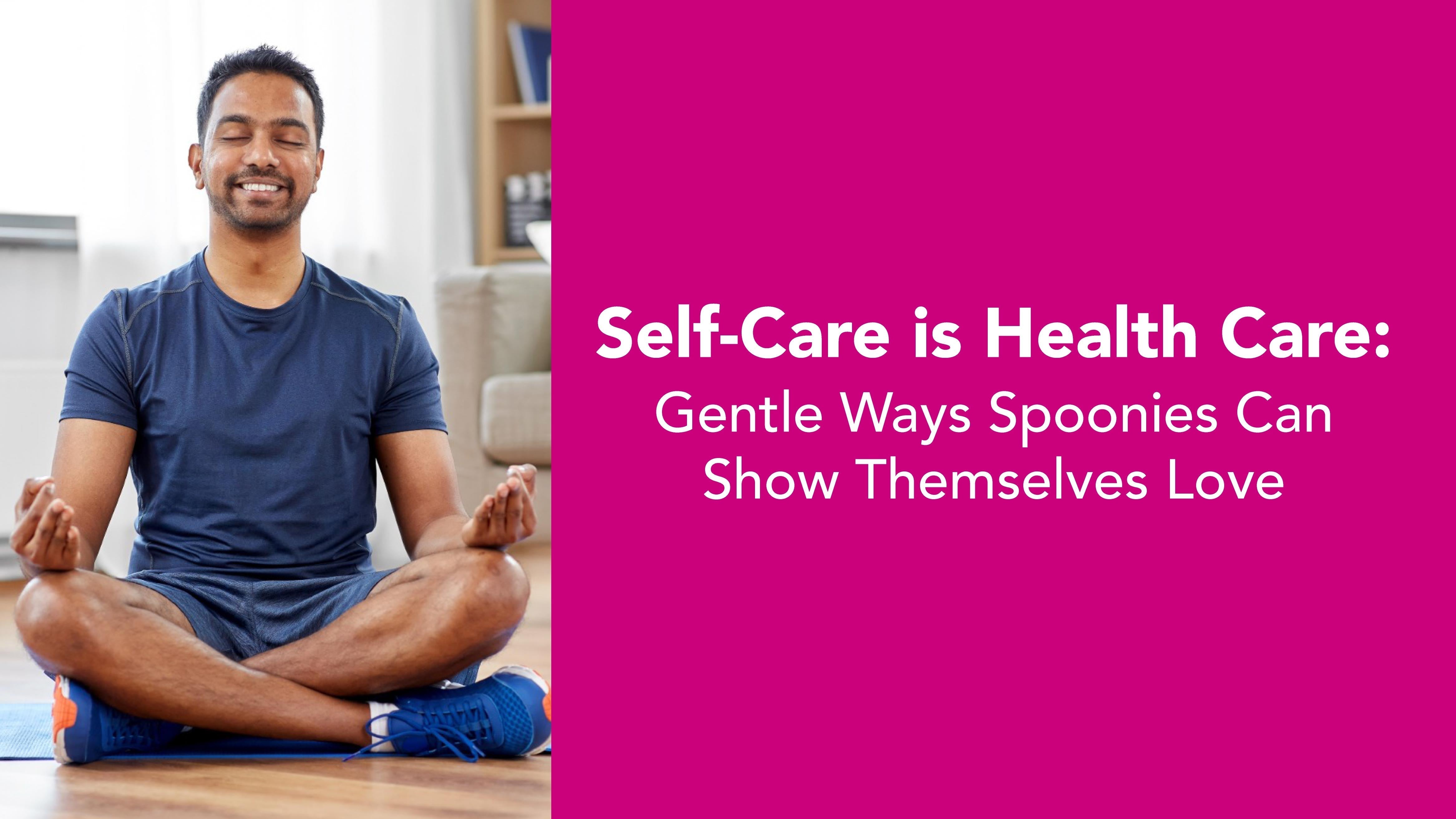 Self-Care Is Health Care: Gentle Ways Spoonies Can Show Themselves Lov ...